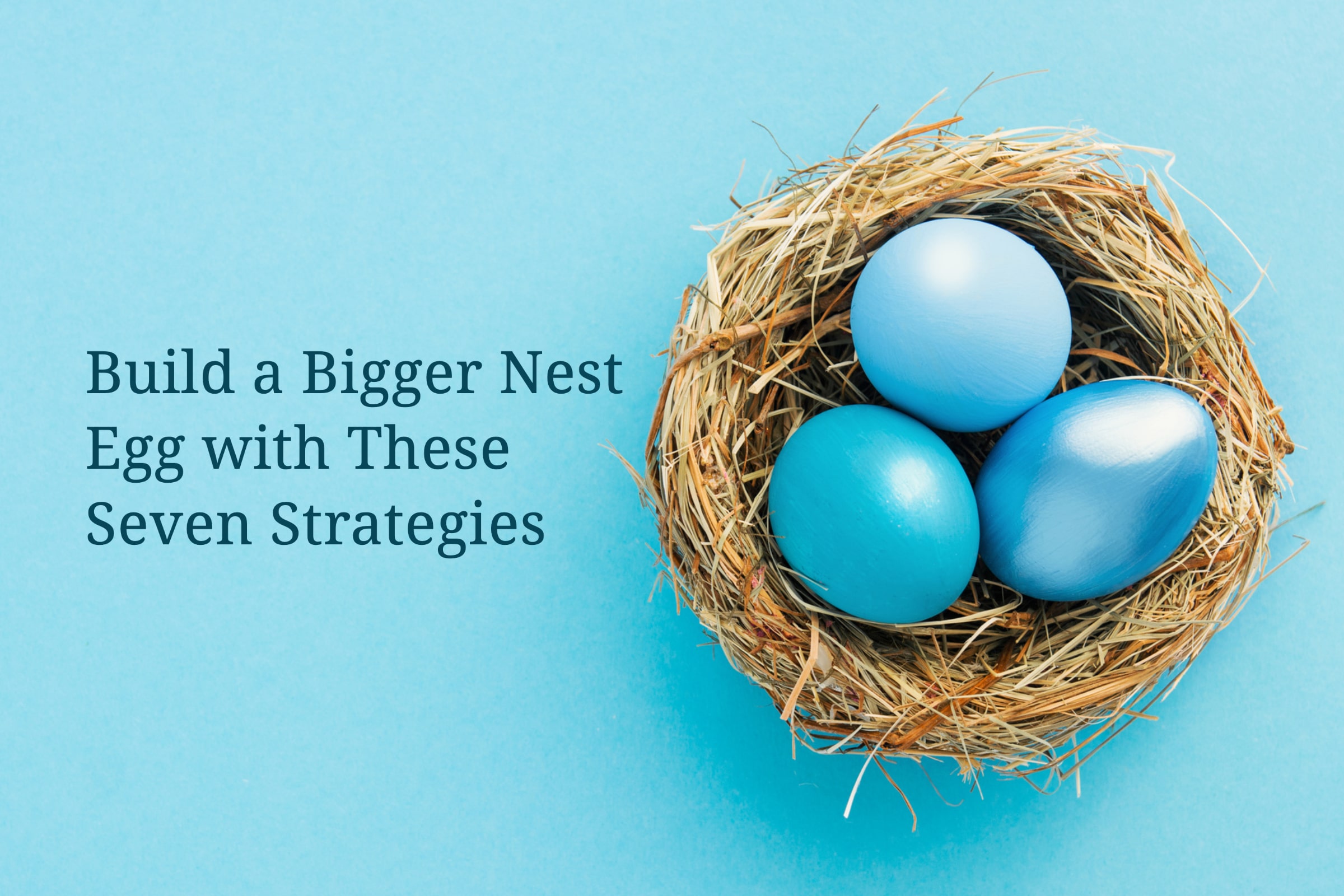 Build a Bigger Nest Egg with These 7 Savings Strategies